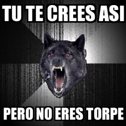 Meme Insanity Wolf - tu te crees asi pero no eres torpe - 22104496