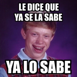 Meme Bad Luck Brian - le dice que ya se la sabe ya lo sabe - 22112850