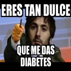 Meme Personalizado - Eres tan dulce que me das diabetes - 22113627
