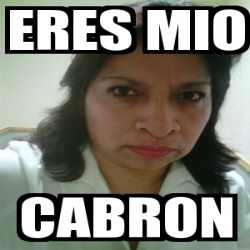 Meme Personalizado - eres mio cabron - 22117668