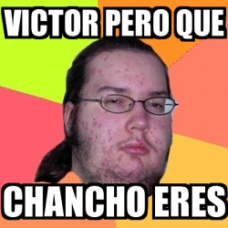 Meme Friki - victor pero que chancho eres - 22125937