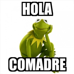 Meme Kermit the frog - hola comadre - 22131702