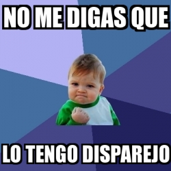 Meme Bebe Exitoso - No me digas que Lo tengo disparejo - 22134091