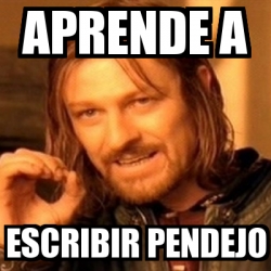 Meme Boromir - Aprende a escribir pendejo - 22138352