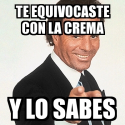 Meme Julio Iglesias - Te equivocaste con la crema Y lo sabes - 22145304