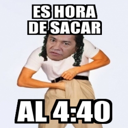 Meme Personalizado - es hora de sacar al 4:40 - 22163229