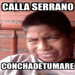 Meme Personalizado - calla serrano conchadetumare - 22180267