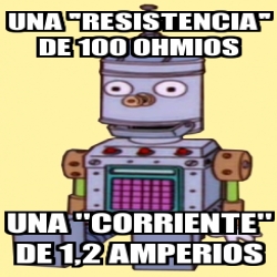 Meme Personalizado - Una "resistencia" de 100 ohmios Una "corriente" de ...