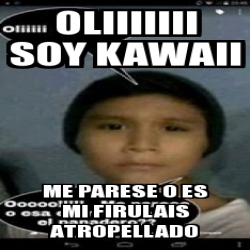 Meme Personalizado - oliiiiiii SOY KAWAII ME PARESE O ES MI FIRULAIS ...