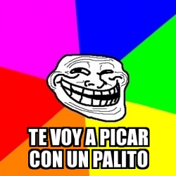 Meme Troll - TE VOY A PICAR CON UN PALITO - 22025785