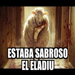 Meme Personalizado - estaba sabroso el eladiu - 22206491