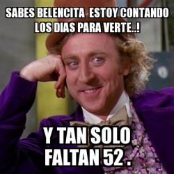 Meme Willy Wonka - sabes Belencita estoy contando los dias para verte ...