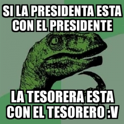 Meme Filosoraptor - si la presidenta esta con el presidente la tesorera ...