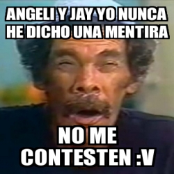 Meme Personalizado - Angeli y jay yo nunca he dicho una mentira No me ...