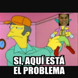 Meme Personalizado - Si, aquÃ­ estÃ¡ el problema - 22288611