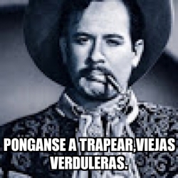 Meme Personalizado - Ponganse a trapear,viejas verduleras. - 22032182
