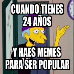 Meme Personalizado - Cuando tienes 24 aÃ±os Y haes memes para ser ...