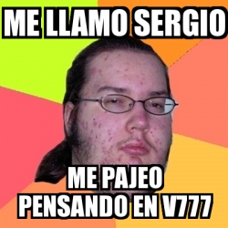 Meme Friki - me llamo sergio me pajeo pensando en v777 - 22304217