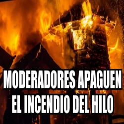 Meme Personalizado - Moderadores apaguen el incendio del hilo - 22304526