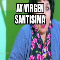 Meme Personalizado - ay virgen santisima - 22310257