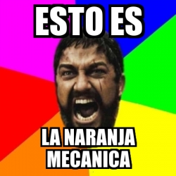 Meme Sparta - esto es la naranja mecanica - 22318217