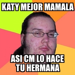 Meme Friki - Katy mejor mamala Asi cm lo hace tu hermana - 22334900