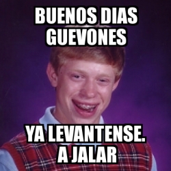 Meme Bad Luck Brian - Buenos dias guevones Ya levantense. A jalar ...