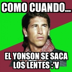 Meme Sergio Ramos - como cuando... el yonson se saca los lentes :'v ...