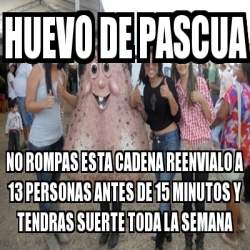 Meme Personalizado - HUEVO DE PASCUA No rompas esta cadena reenvialo a ...