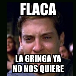 Meme crying peter parker - flaca la gringa ya no nos quiere - 22394245