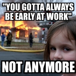 Meme Disaster Girl - "You gotta always be early at work" Not anymore ...
