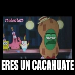 Meme Personalizado - eres un cacahuate - 22049871