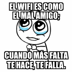 Meme Por favor - EL WIFI es como el mal amigo; cuando mÃ¡s falta te ...