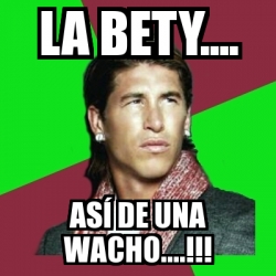 Meme Sergio Ramos - la Bety.... asÃ­ de una wacho....!!! - 22417038