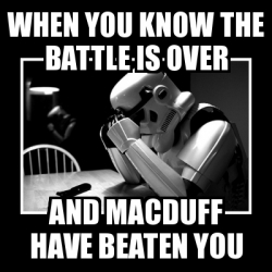 Meme Sad Trooper - when you know the battle is over and macduff have ...