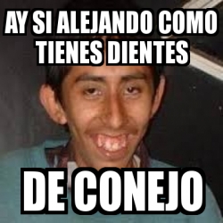 Meme Personalizado - Ay si alejando como tienes dientes De conejo ...