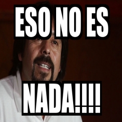 Meme Personalizado - Eso no es Nada!!!! - 22052396