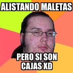 Meme Friki - alistando maletas pero si son cajas xd - 22502361