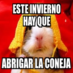 Meme Personalizado - este invierno hay que abrigar la coneja - 22503105