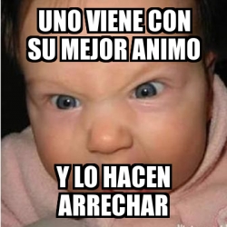Meme Bebe furioso - Uno viene con su mejor animo Y lo hacen arrechar ...