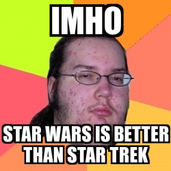 Meme Friki - IMHO STAR WARS IS BETTER THAN STAR TREK - 22518753