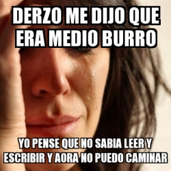 Meme Problems - Derzo me dijo que era medio burro Yo pense que no sabia ...