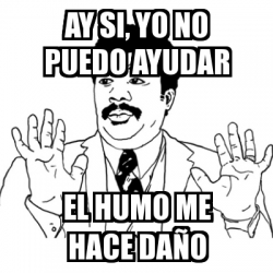 Meme Ay Si - Ay si, yo no puedo ayudar el humo me hace daÃ±o - 22535836