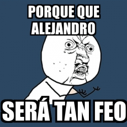 Meme Y U No - Porque que alejandro SerÃ¡ tan feo - 22543695