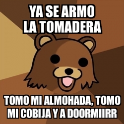 Meme Pedobear - YA SE ARMO LA TOMADERA Tomo mi almohada, tomo mi cobija ...