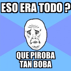 Meme Okay Guy - Eso era todo ? Que piroba tan boba - 22568646
