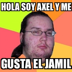Meme Friki - hola soy axel y me gusta el jamil - 22579140
