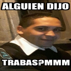 Meme Personalizado - Alguien dijo Trabas?mmm - 22581256