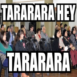 Meme Personalizado - tararara hey tararara - 22587079