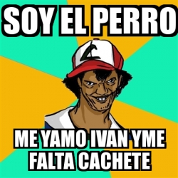 Meme Ash Pedreiro - soy el perro me yamo ivan yme falta cachete - 22587081